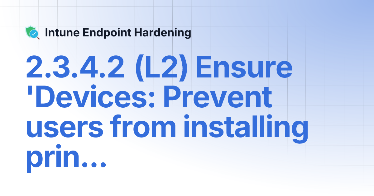 2.3.4.2 (L2) Ensure 'Devices: Prevent users from installing printer drivers' is set to 'Enabled ...